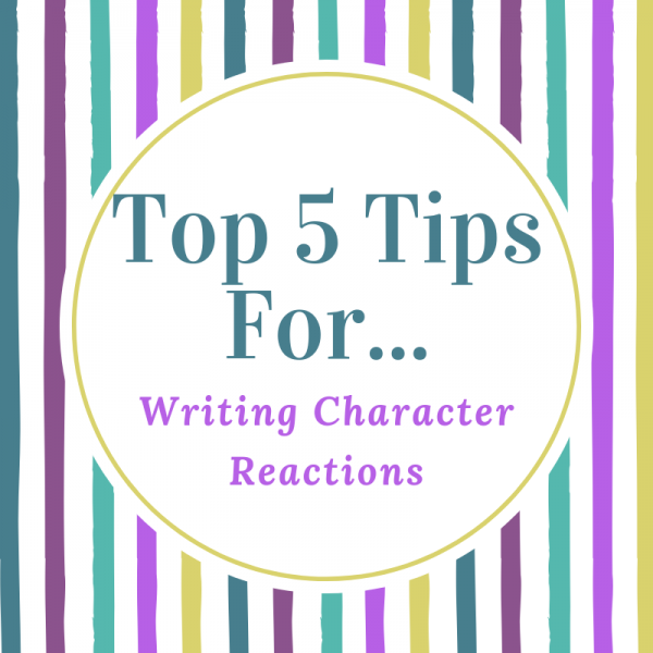 Top 5 tips for…Writing Character Reactions – Katie Ginger, Writer